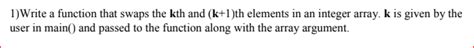 Solved 1write A Function That Swaps The Kth And K1th