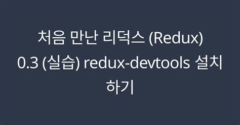 처음 만난 리덕스 Redux 실습 Redux Devtools 설치하기 Frontoverflow