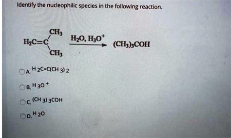 Identify the nucleophilic species in the following reaction. CH3 H?C=C H?O, H?O? (CH?)?COH CH3 A ...