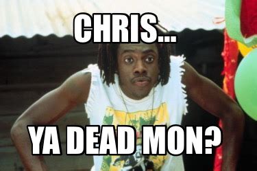 Meme Creator Funny Chris Ya Dead Mon Meme Generator At