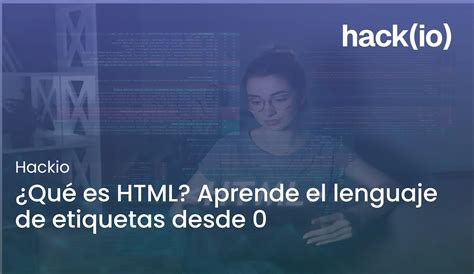 Aprende Qué Es El Html O Lenguaje De Etiquetas Desde Cero