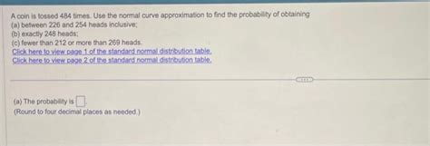 Solved A Coin Is Tossed 484 Times Use The Normal Curve