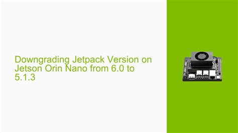 Downgrading Jetpack Version On Jetson Orin Nano From 60 To 513