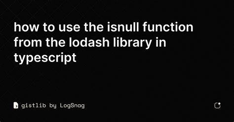 Gistlib How To Use The Isnull Function From The Lodash Library In