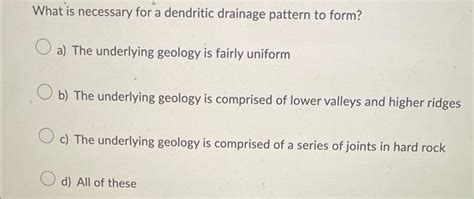 Solved What Is Necessary For A Dendritic Drainage Pattern To
