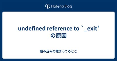 undefined reference to exit の原因 組み込みの埋まってるとこ