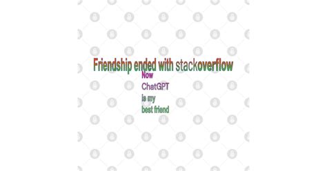 Friendship Ended With Stackoverflow Now Chatgpt Is My Best Friend