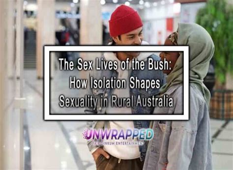 The Sex Lives Of The Bush How Isolation Shapes Sexuality In Rural Australia