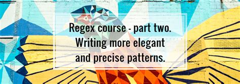Regex Course Part Two Writing More Elegant And Precise Patterns