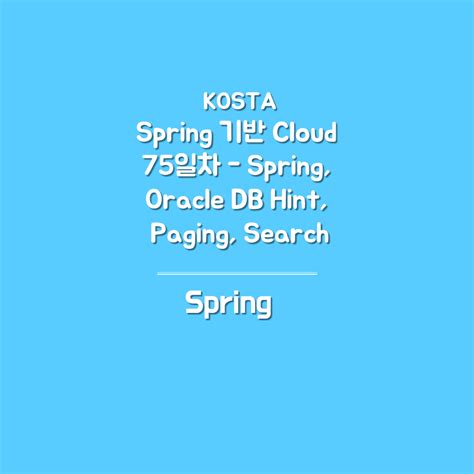 Kosta Spring 기반 Cloud 서비스 개발자 양성 과정 75일차 Spring Oracle Db Hint Paging Search