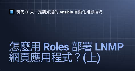 怎麼用 Roles 部署 Lnmp 網頁應用程式？上 現代 It 人一定要知道的 Ansible 自動化組態技巧