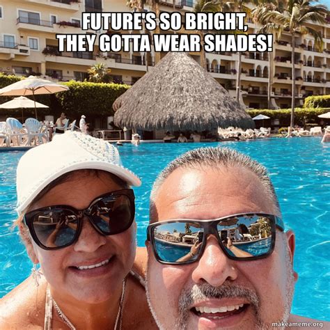 Futures So Bright They Gotta Wear Shades Meme Generator