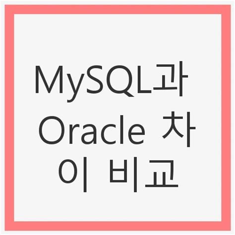 mysql과 oracle 차이 비교 두 데이터베이스의 특징을 탐구하다