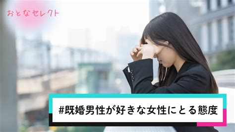 既婚男性が好きな女性にとる態度とは？好意への適切な対処法も解説 おとなセレクト パパ活情報メディア