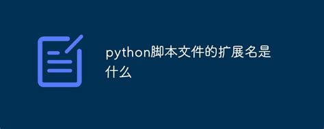 python腳本檔案的副檔名是什麼 python教學 php中文網