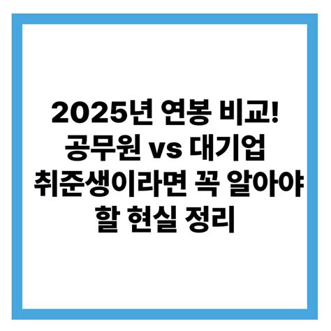 2025년 공무원 Vs 대기업 연봉 비교 취준생이라면 꼭 알아야 할 현실 정리 캘리브로 블로그