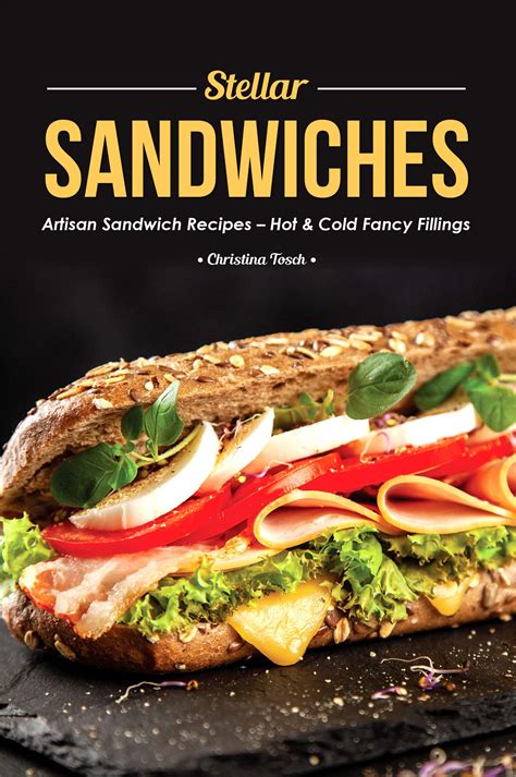 Stellar Sandwiches Artisan Sandwich Recipes Hot Cold Fancy Fillings By Christina Tosch