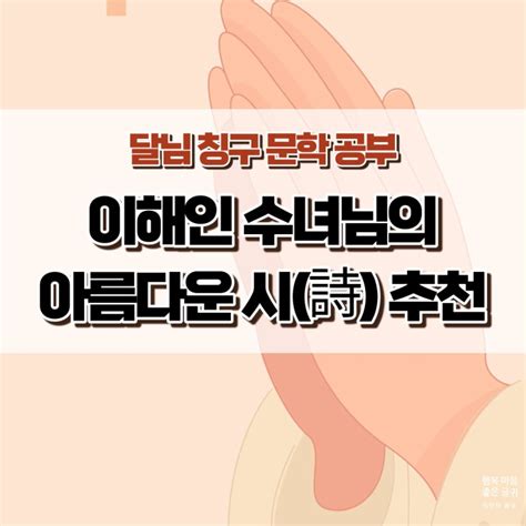 [좋은 시] 이해인 수녀님의 아름다운 시 추천 길 위에서 슬픈 사람들에겐 나를 키우는 말 네이버 블로그