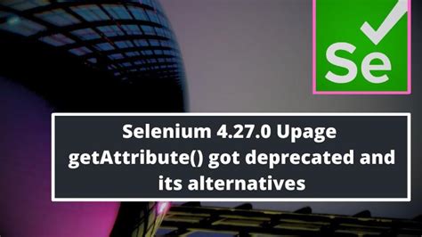 Getattribute Method Got Deprecated In Selenium 4270 Version Onwards And Its Alternative