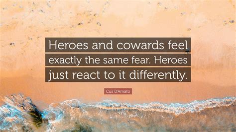 Cus Damato Quote Heroes And Cowards Feel Exactly The Same Fear