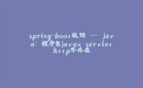 Spring Boot报错 Java 程序包rvlet不存在 拾光赋 Spring Boot报错 Java 程序包rvlet不存在 拾光赋
