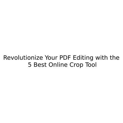Revolutionize Your PDF Editing With The Best Online Crop Tool