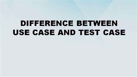 Difference Between Use Case And Test Case Use Case Vs Test Case