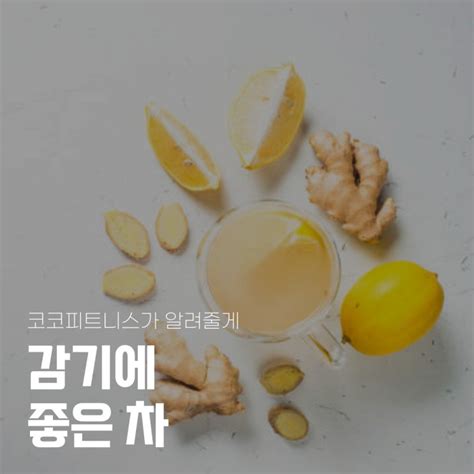 감기에 좋은 차 뭐가 있을까 분평동헬스장 코코피트니스 산남점 네이버 블로그