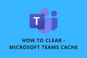 How To Clear Microsoft Teams Cache In Windows 11