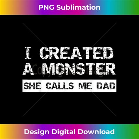 Funny Quote I Created A Monster She Calls Me Dad For Him Inspire