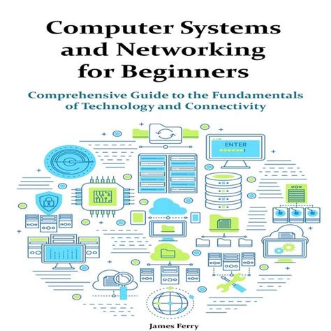 Computer Systems And Networking For Beginners Comprehensive Guide To The Fundamentals Of