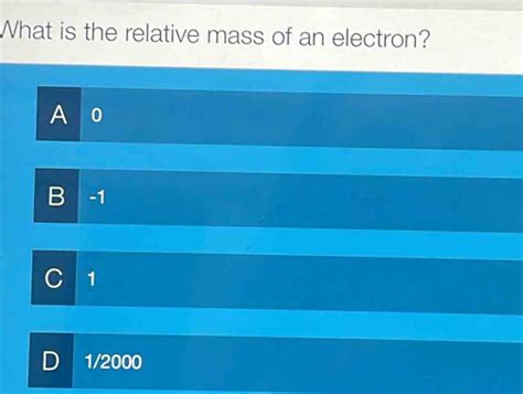 Solved What Is The Relative Mass Of An Electron A 0 B 1 1 D 12000