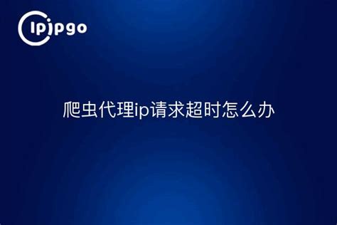 爬虫代理ip请求超时怎么办 Ipipgo