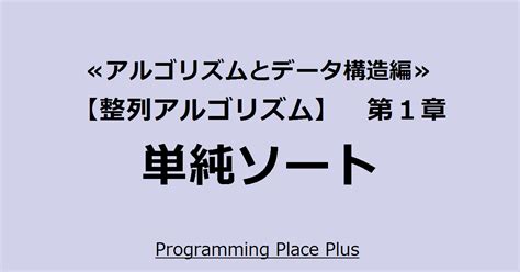 単純ソート Programming Place Plus アルゴリズムとデータ構造編【整列アルゴリズム】 第1章