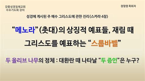 517 강릉성경침례교회 수요기도회강의 스카랴 3 메노라”촛대의 상징적 예표들 재림 때 그리스도를 예표하는 스룹바벨” 두 올리브 나무”의 정체는 무엇인가