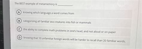 Solved The Best Example Of Metamemory Isknowing Which