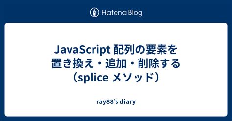 JavaScript 配列の要素を置き換え追加削除するsplice メソッド ray s diary