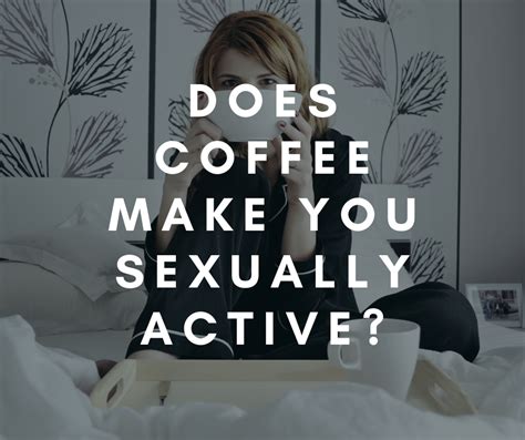 Does Coffee Make You Sexually Active Coffee Informer
