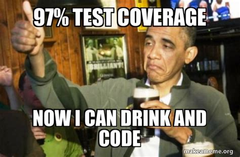 97 Test Coverage Now I Can Drink And Code Upvote Obama Meme Generator