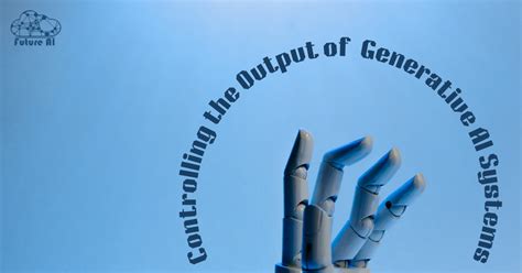 Why Is Controlling The Output Of Generative Ai Systems Important