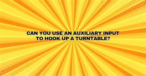 Can You Use An Auxiliary Input To Hook Up A Turntable All For Turntables