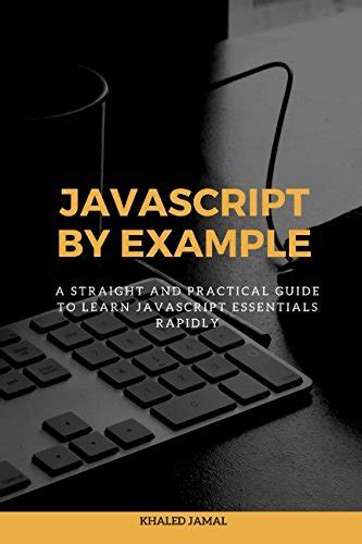 Javascript By Example A Straight And Practical Guide To Learn Javascript Essentials Rapidly