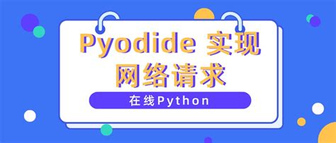 Python Pyodide 中实现网络请求的 3 种方法 Openhacker Segmentfault 思否