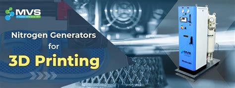 Purging Or Inertization In 3d Printing Enhance Quality With Onsite Nitrogen Generators Mvs