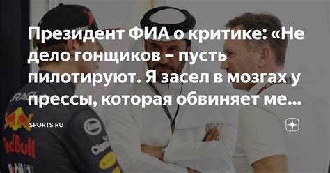 Президент ФИА о критике «Не дело гонщиков пусть пилотируют Я засел в мозгах у прессы