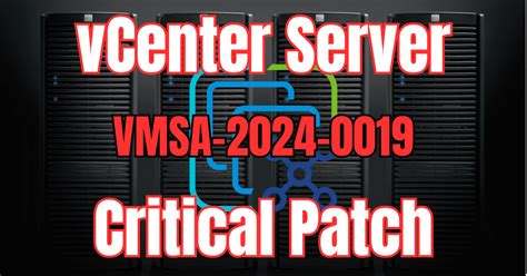 Critical Vmware Vcenter Server Patch Vmsa 2024 0019 Upgrade Now