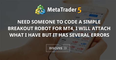 Need Someone To Code A Simple Breakout Robot For Mt4 I Will Attach What I Have But It Has
