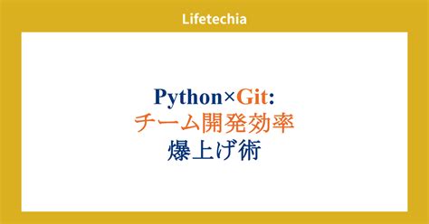 Python×git チーム開発効率爆上げ術 Lifetechia