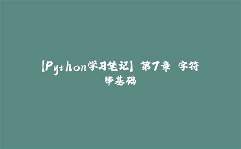 Python学习笔记 第7章 字符串基础 拾光赋