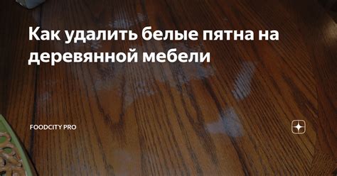 Как удалить белые пятна на деревянной мебели | foodcity pro | Дзен